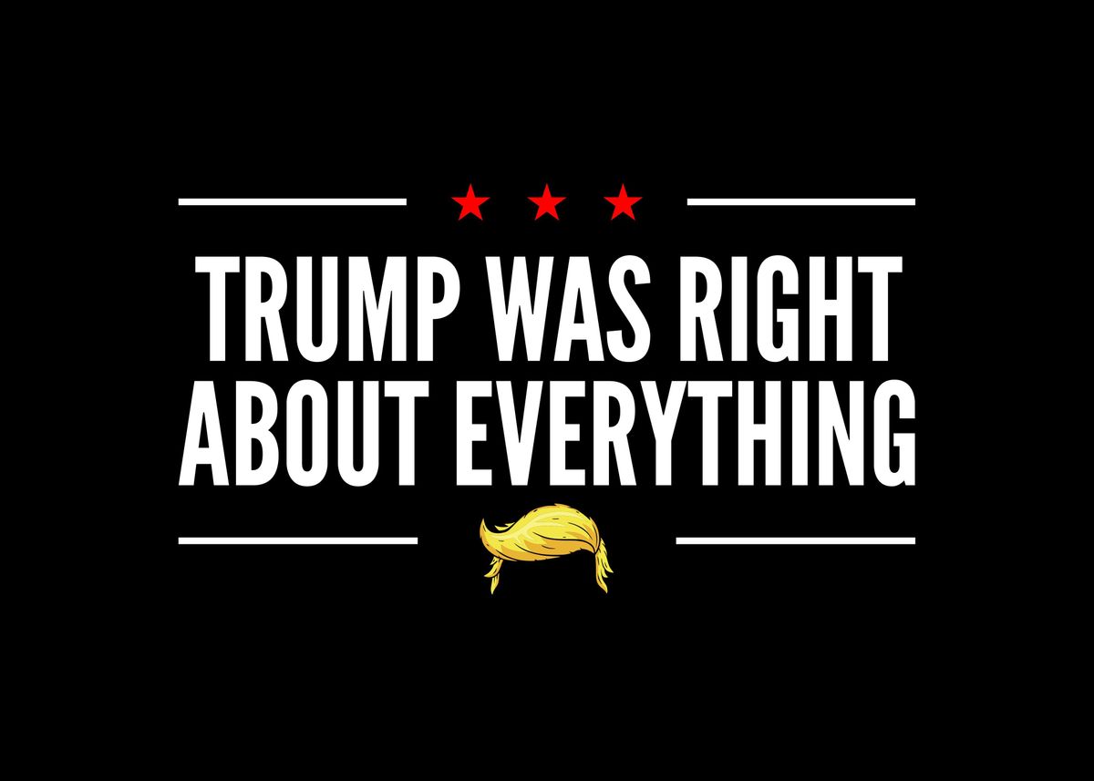 'Trump Was Right About Ever' Poster, picture, metal print, paint by ...