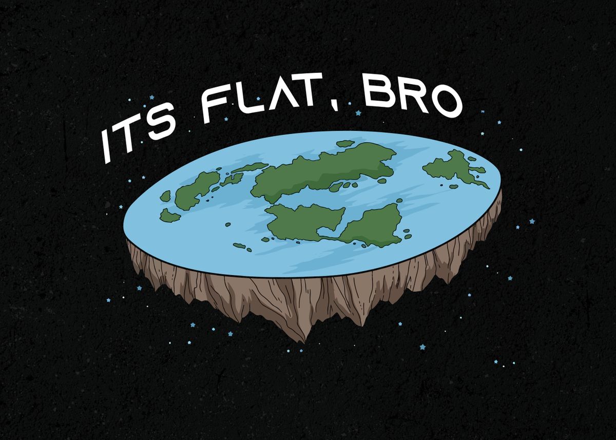 'Flat Earth Its flat bro ' Poster, picture, metal print, paint by Uber ...