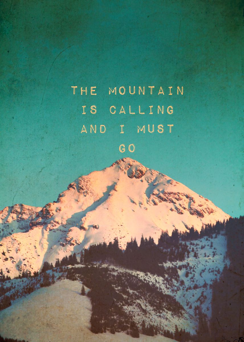 'THE MOUNTAIN IS CALLING AND I MUST GO' Poster by Monika Strigel ...