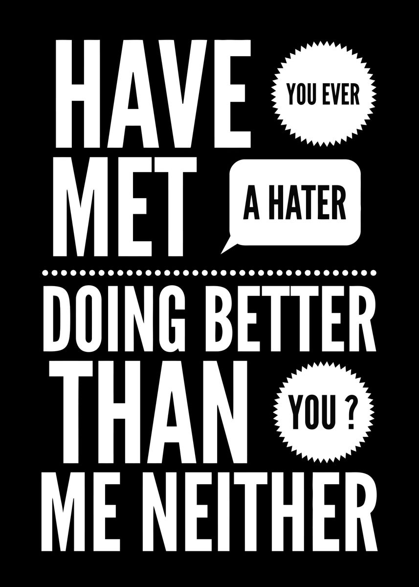 'Have you ever met a hater doing better than you ? Me ne ... ' Poster ...