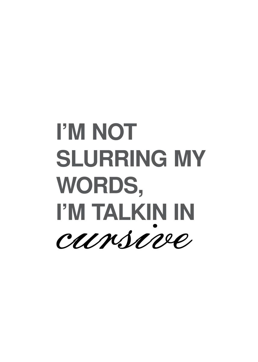 'I'm not slurring my words, i'm talking in Cursive' Poster by Vincent ...