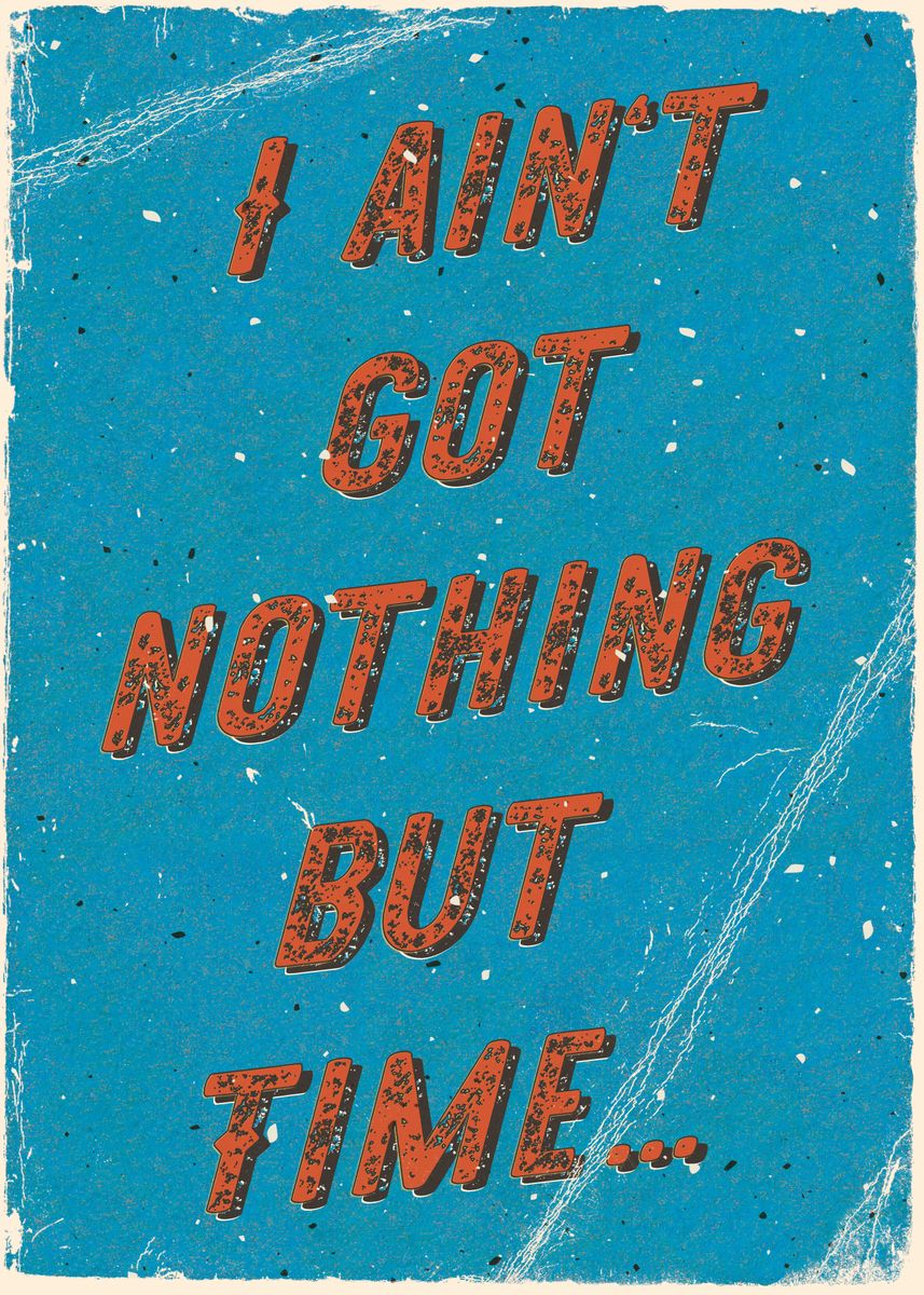 'I aint got nothingbut time' Poster, picture, metal print, paint by ...