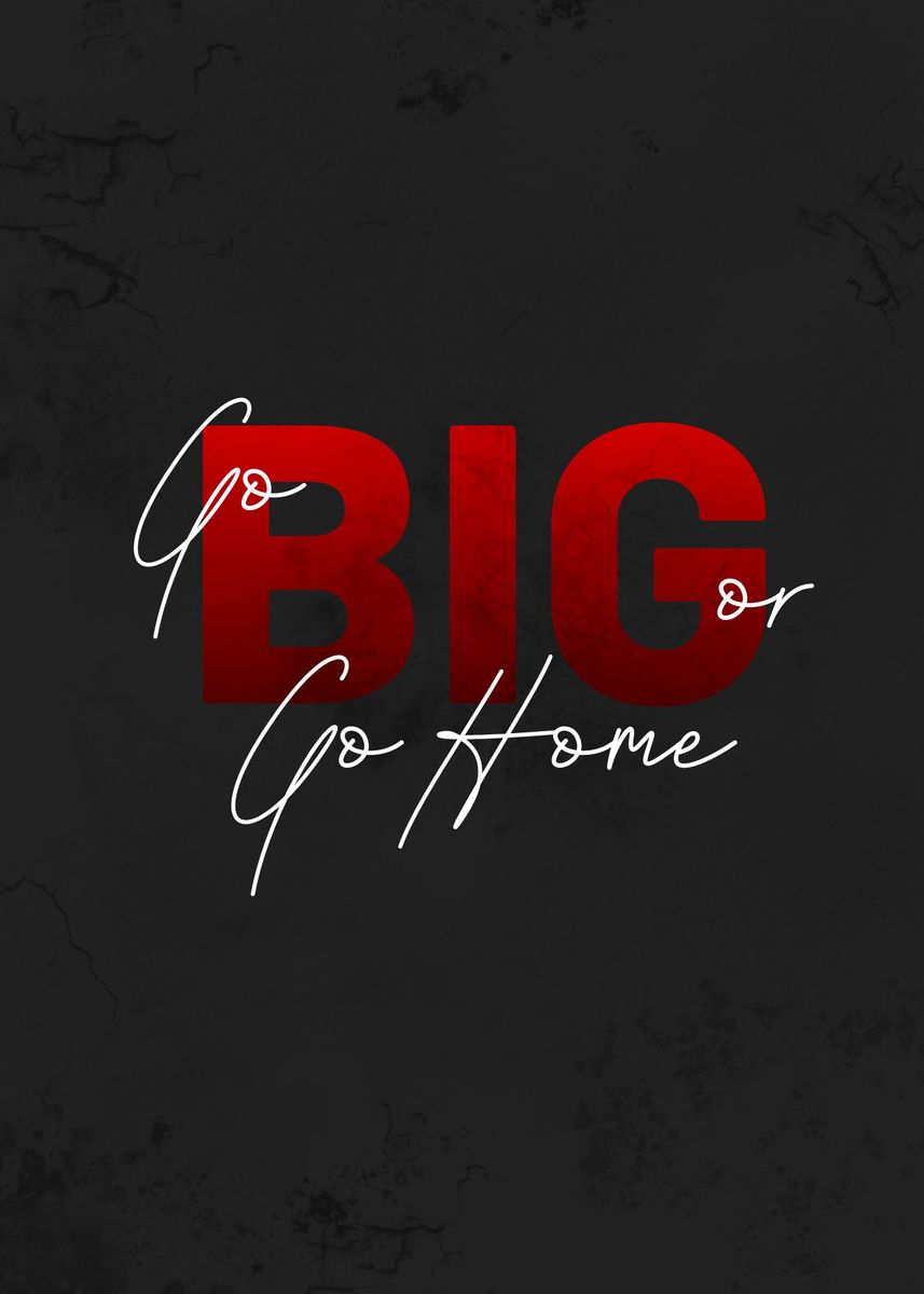 'go BIG or go home' Poster, picture, metal print, paint by Oriza ...