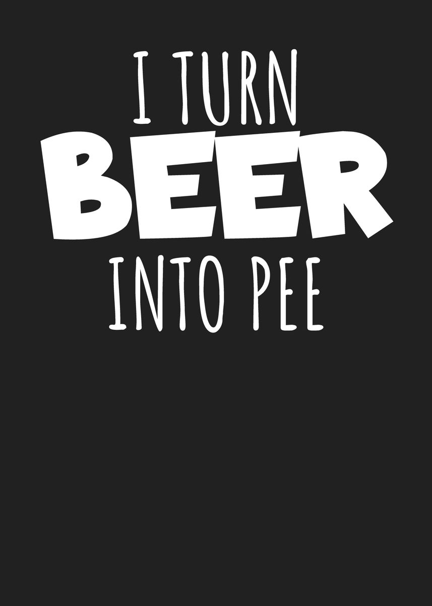 'I turn beer into pee' Poster, picture, metal print, paint by maxdesign ...