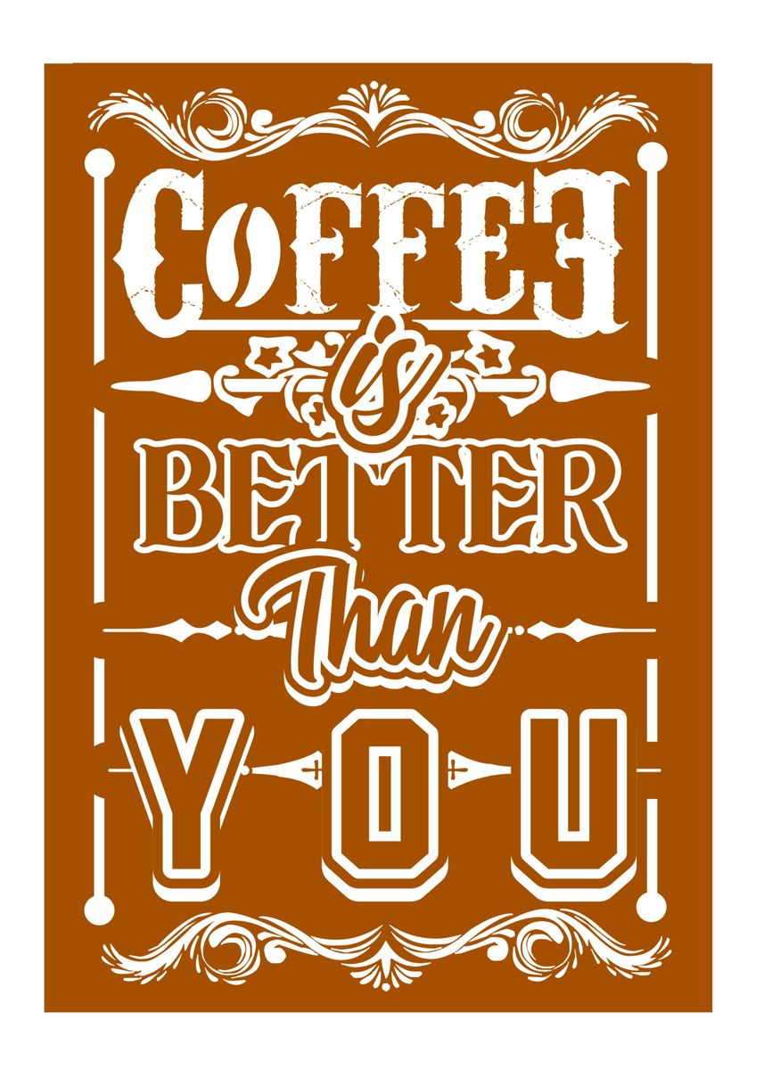 'coffee is better than you' Poster, picture, metal print, paint by Dong ...