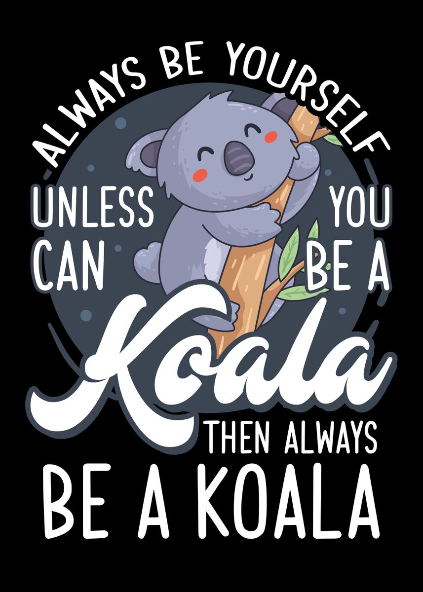 'Be Yourself Or A Koala' Poster, picture, metal print, paint by ...