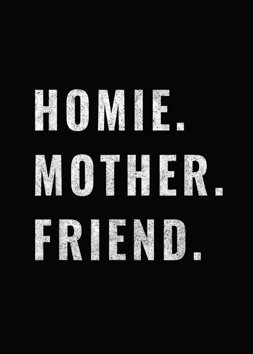 'Homie Mother Friend' Poster, picture, metal print, paint by FAMILY ...