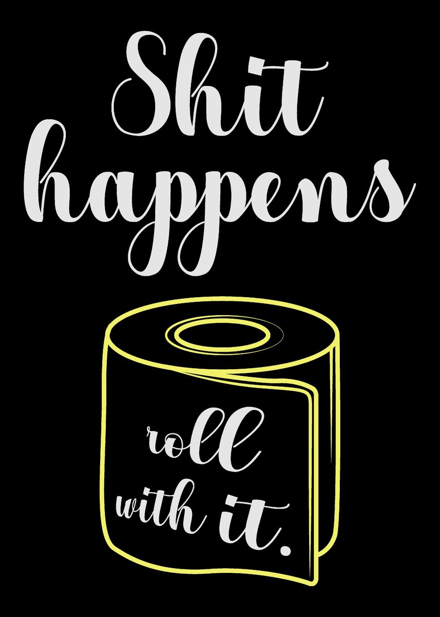 'Shit happens roll with it' Poster, picture, metal print, paint by ...