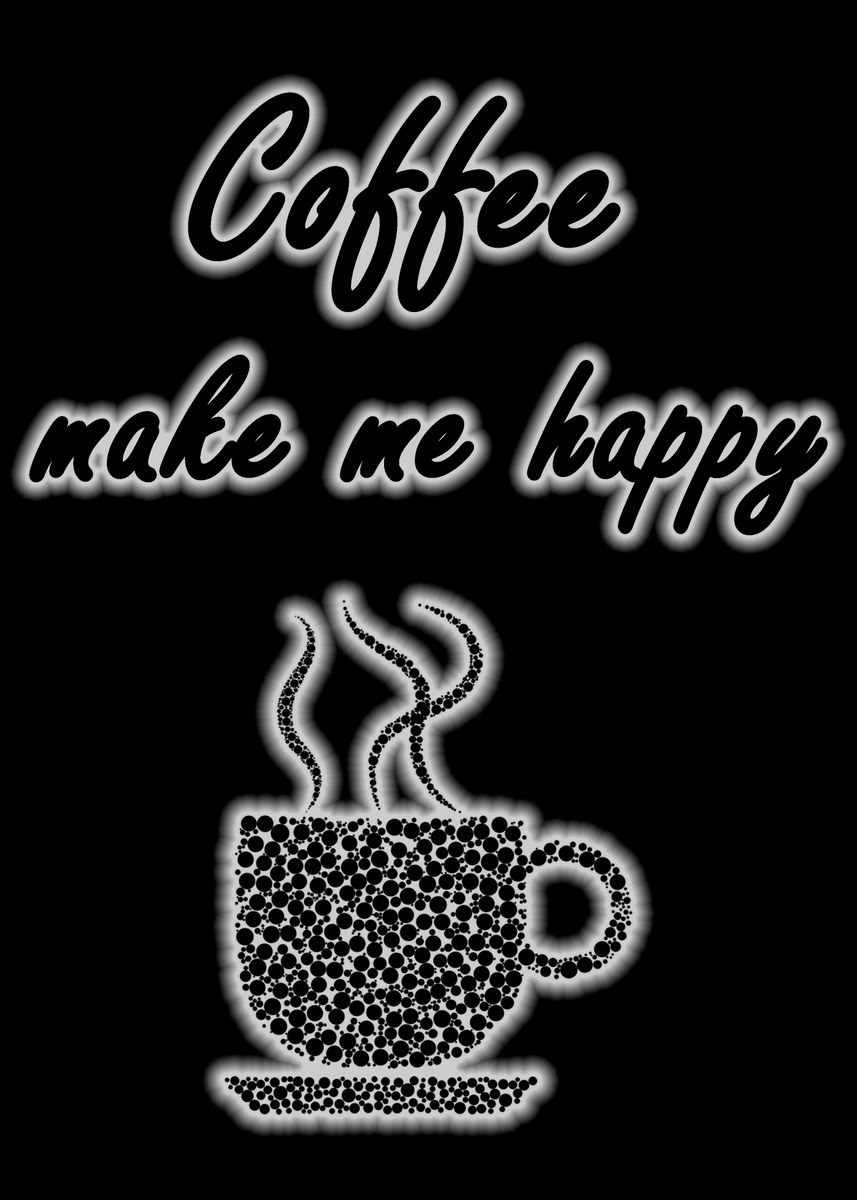 'coffee make me happy' Poster, picture, metal print, paint by B & W ...