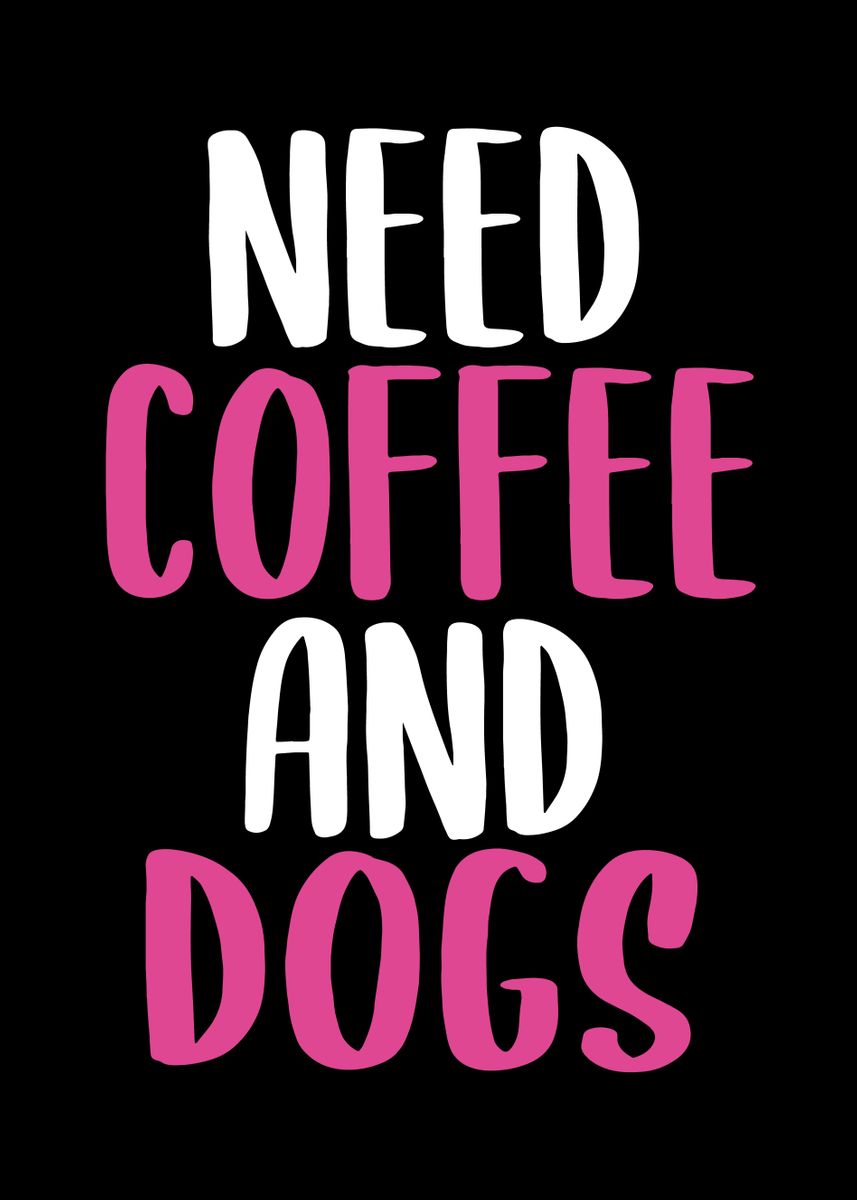 'Need Coffee And Dogs' Poster, picture, metal print, paint by schmugo ...