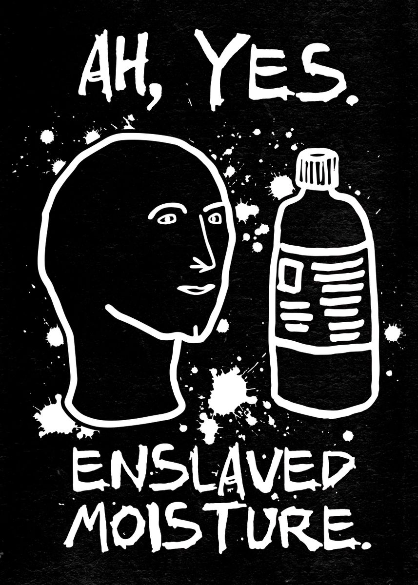 'Enslaved Moisture Meme' Poster, picture, metal print, paint by RAWWR ...