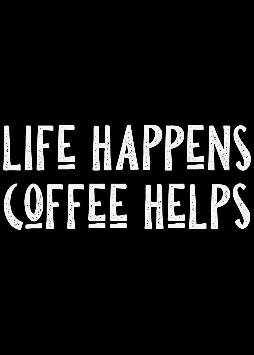 'LIFE HAPPENS COFFEE HELPS' Poster, picture, metal print, paint by ...