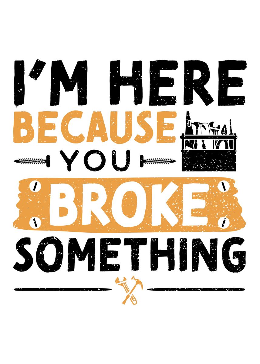 'Im Here Because You Broke' Poster by DesignsByJnk5 | Displate