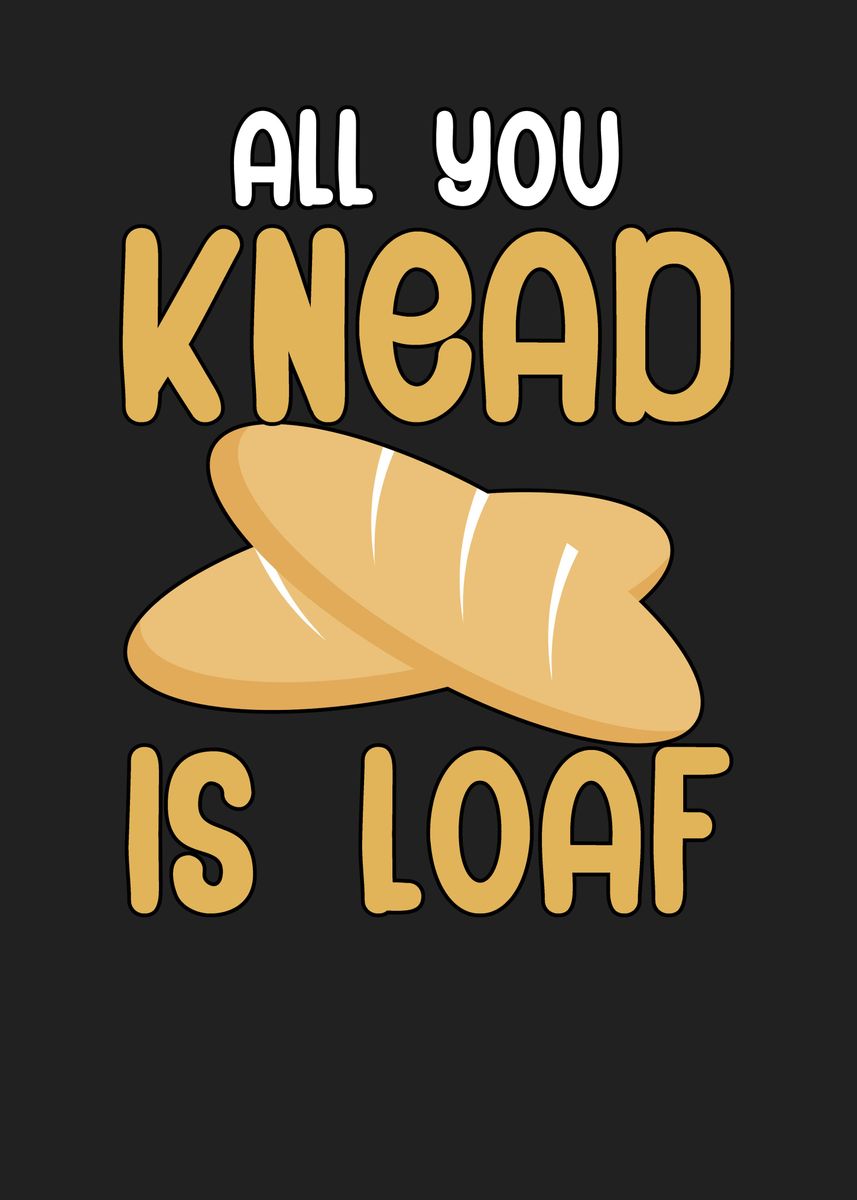 'All you knead is loaf' Poster by maxdesign | Displate