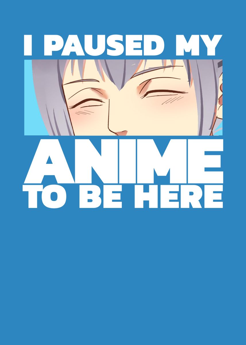 'I paused my Anime o be' Poster, picture, metal print, paint by ...