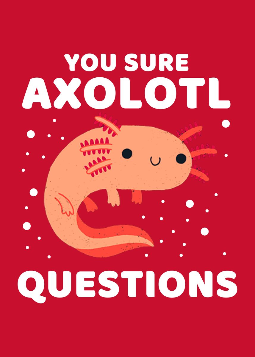 'YOU SURE AXOLOTL QUESTIONS' Poster, picture, metal print, paint by ...