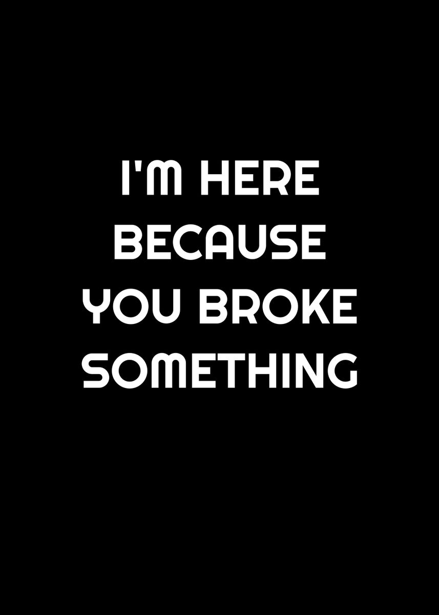 'Here Bc U Broke Something' Poster, picture, metal print, paint by ...