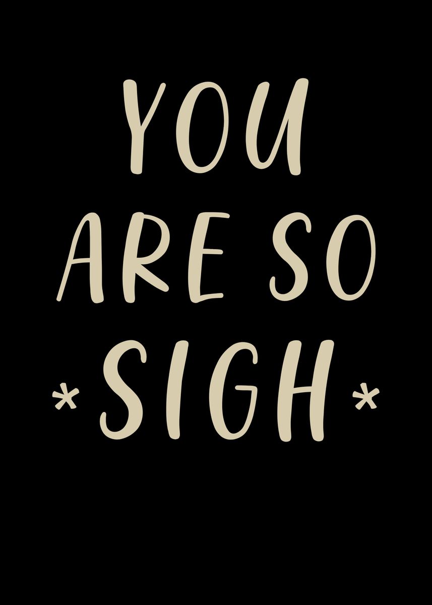 'You Are So Sigh' Poster by schmugo | Displate