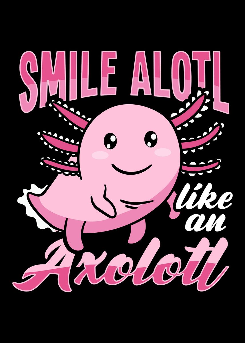 'Smile alotl like axolotl' Poster, picture, metal print, paint by ...