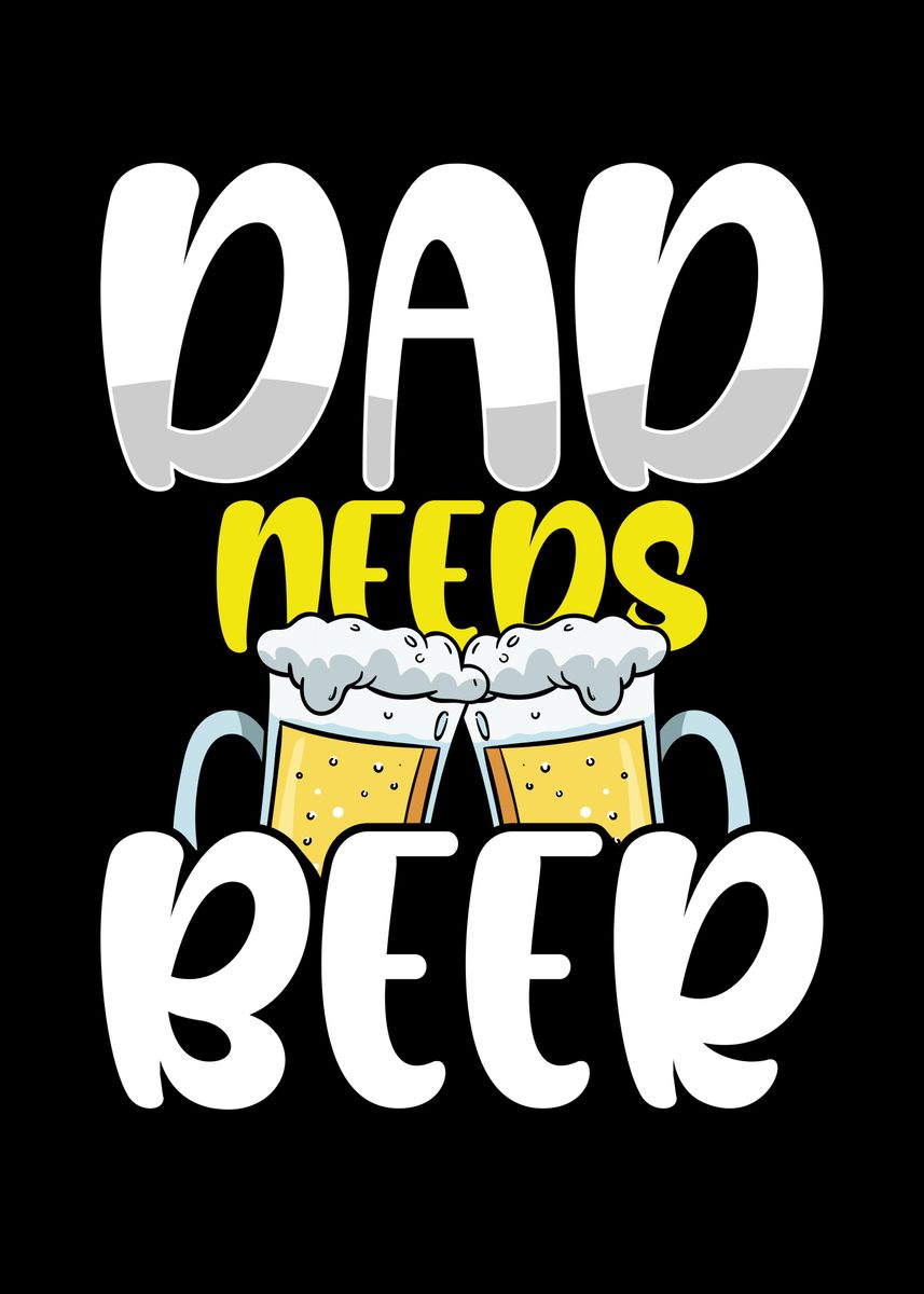 'Dad needs beer' Poster by BeMi | Displate