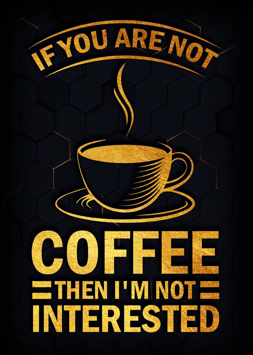 'If you are not coffee' Poster by Denis Siggers | Displate