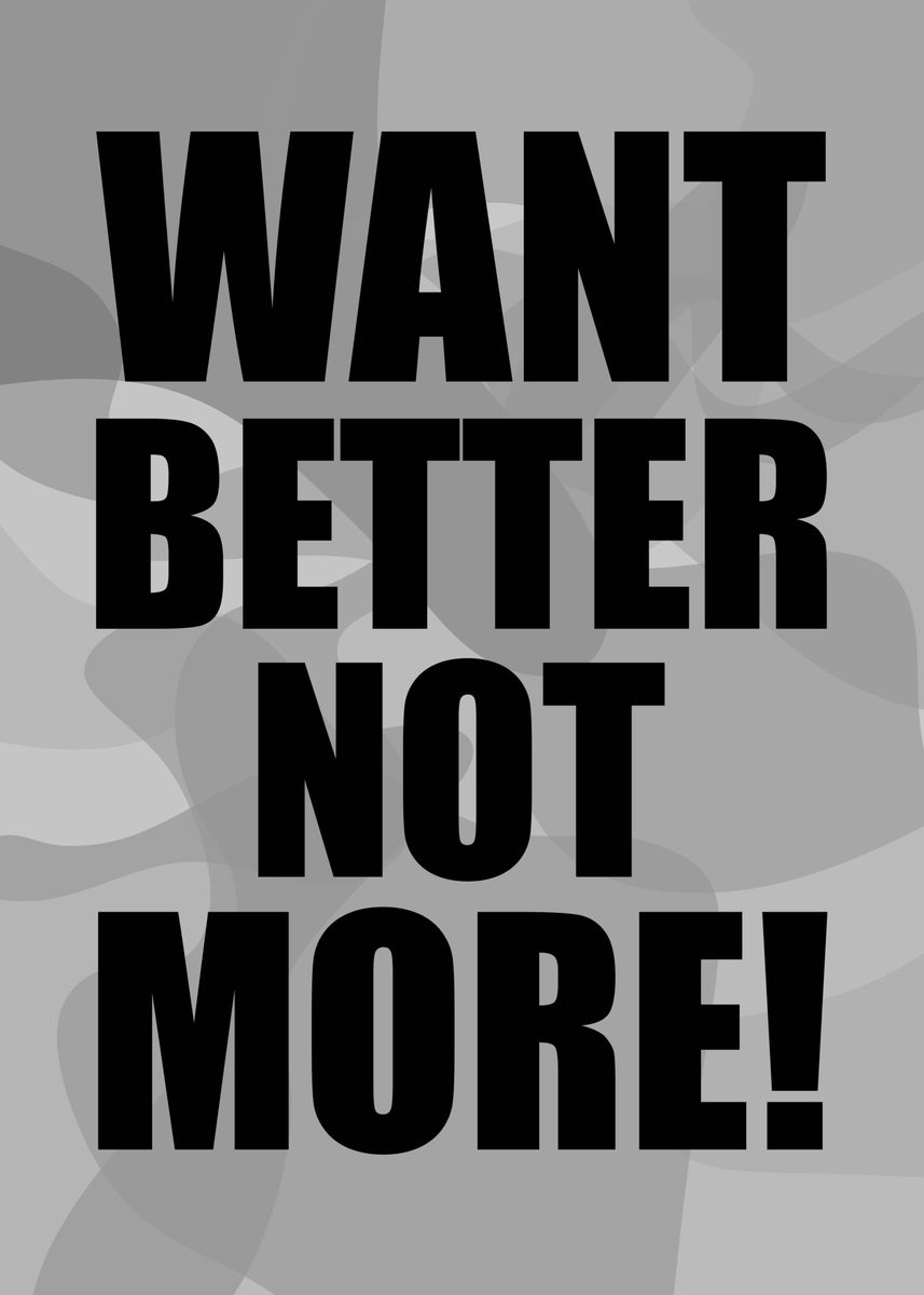 'Want Better Not More' Poster, picture, metal print, paint by Karin ...