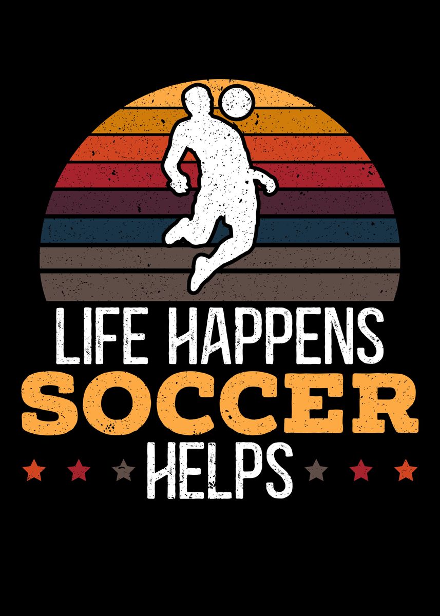 'Life Happens Soccer Helps' Poster, picture, metal print, paint by NAO ...