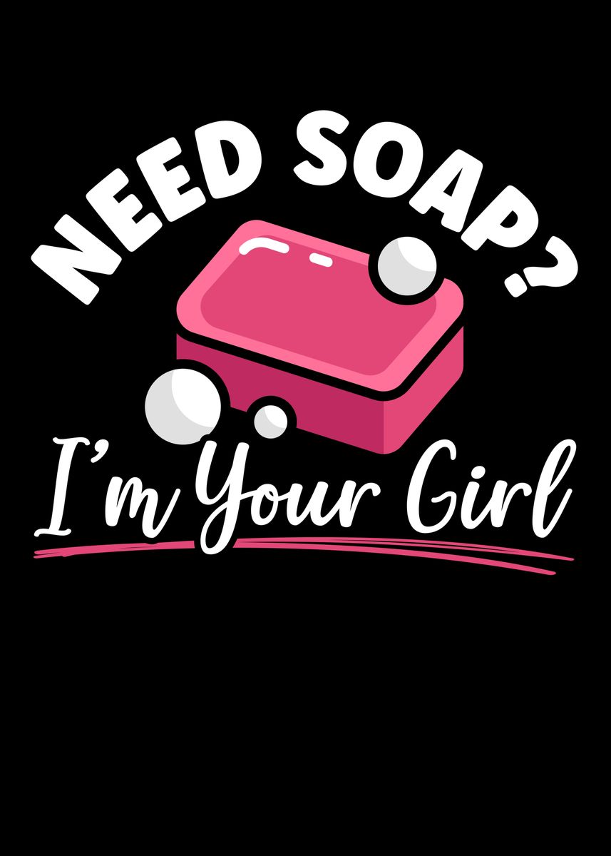'Need Soap Im Your Girl' Poster, picture, metal print, paint by NAO ...