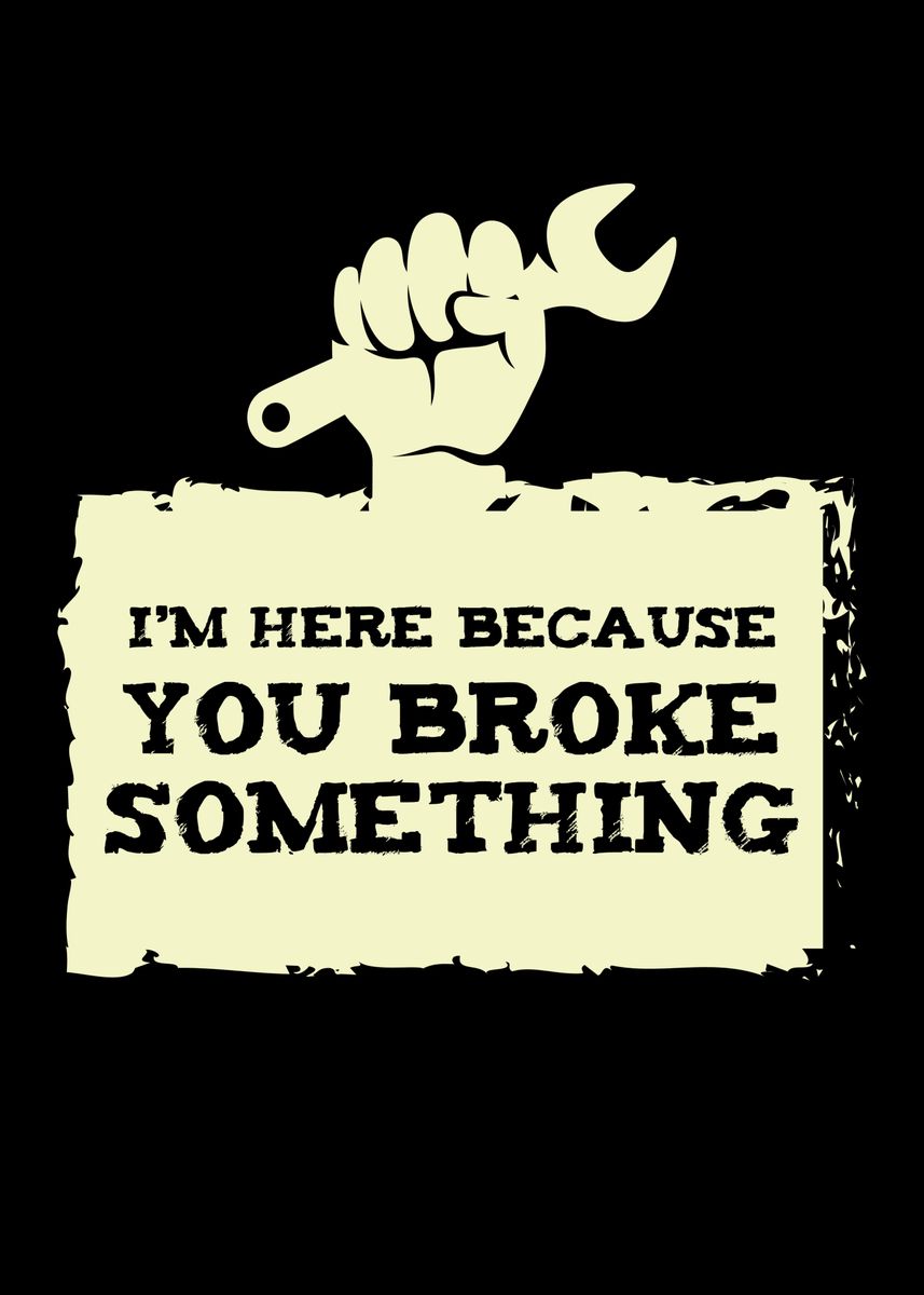 'IM Here Because You Broke' Poster, picture, metal print, paint by ...