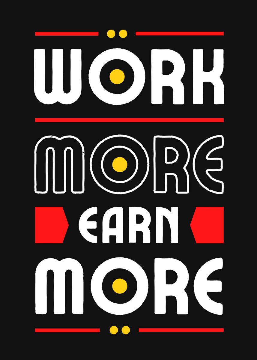'WORK MORE EARN MORE' Poster, picture, metal print, paint by RECTANGLE ...