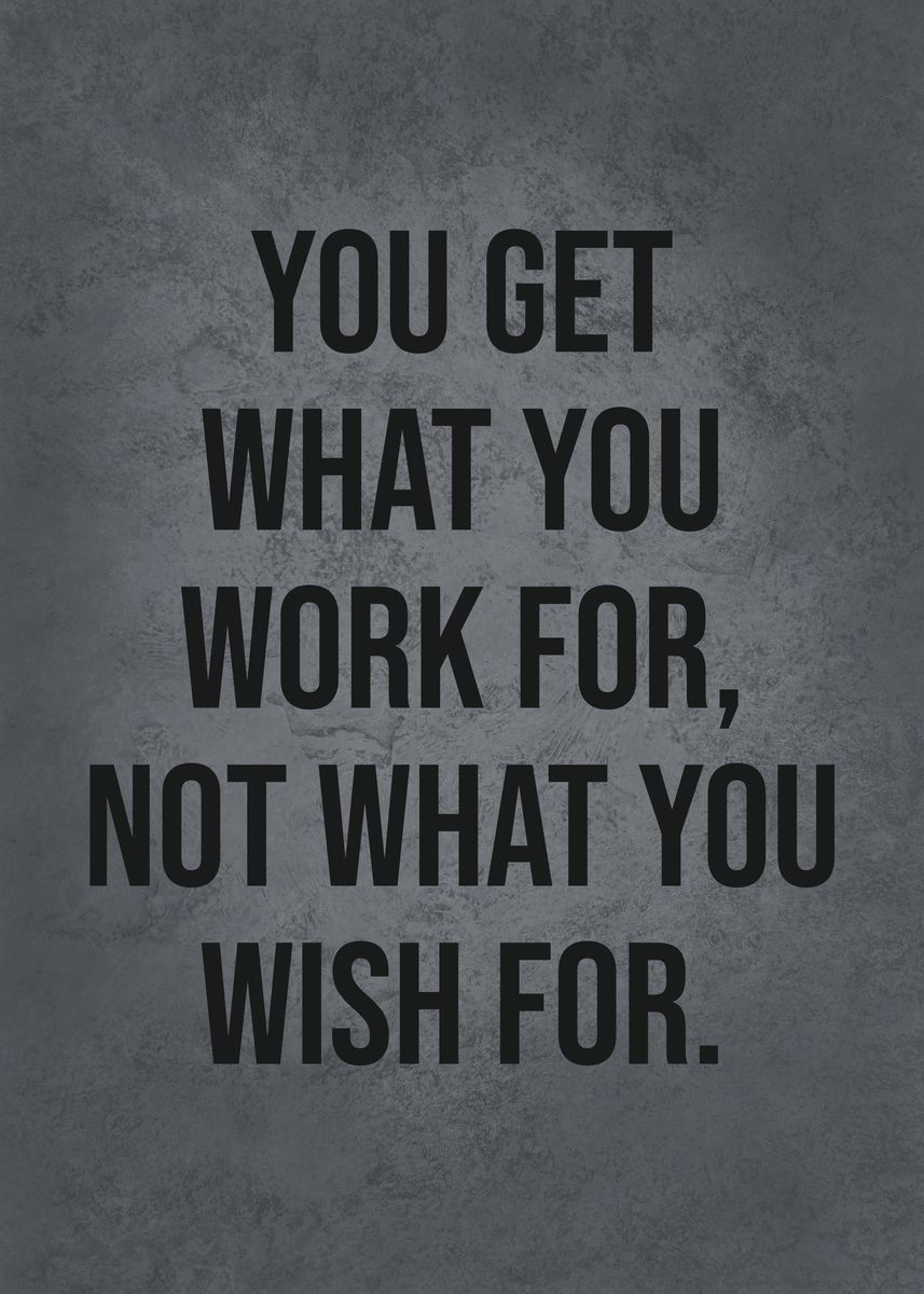 'You Get What You Work For' Poster, picture, metal print, paint by CHAN ...