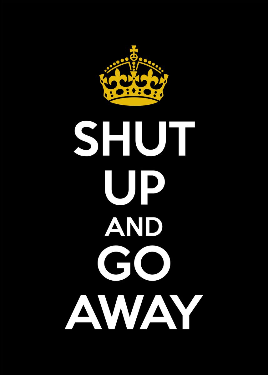 'shut up and go away' Poster, picture, metal print, paint by Aesthetic ...
