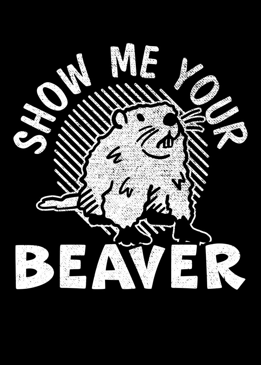 'Show Me Your Beaver' Poster, picture, metal print, paint by NAO | Displate