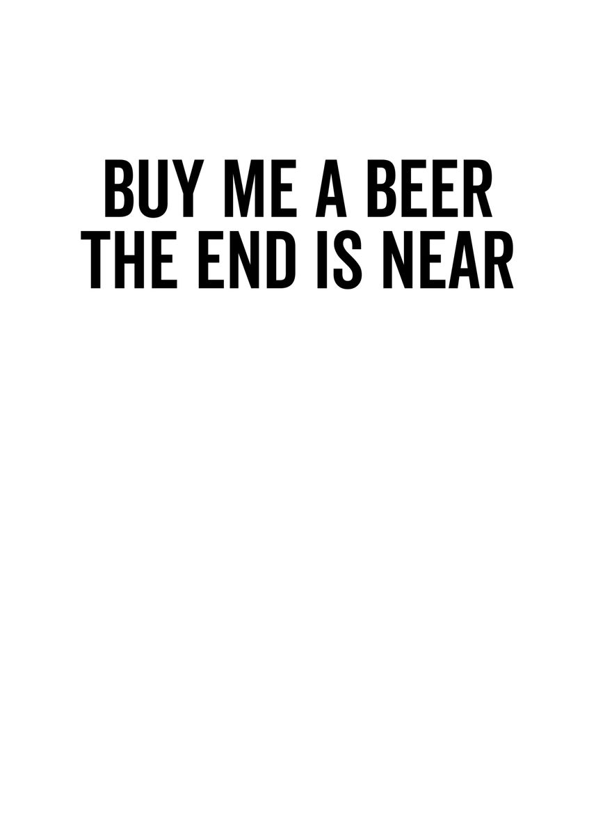 'Buy Me a Beer The End Is' Poster, picture, metal print, paint by ...