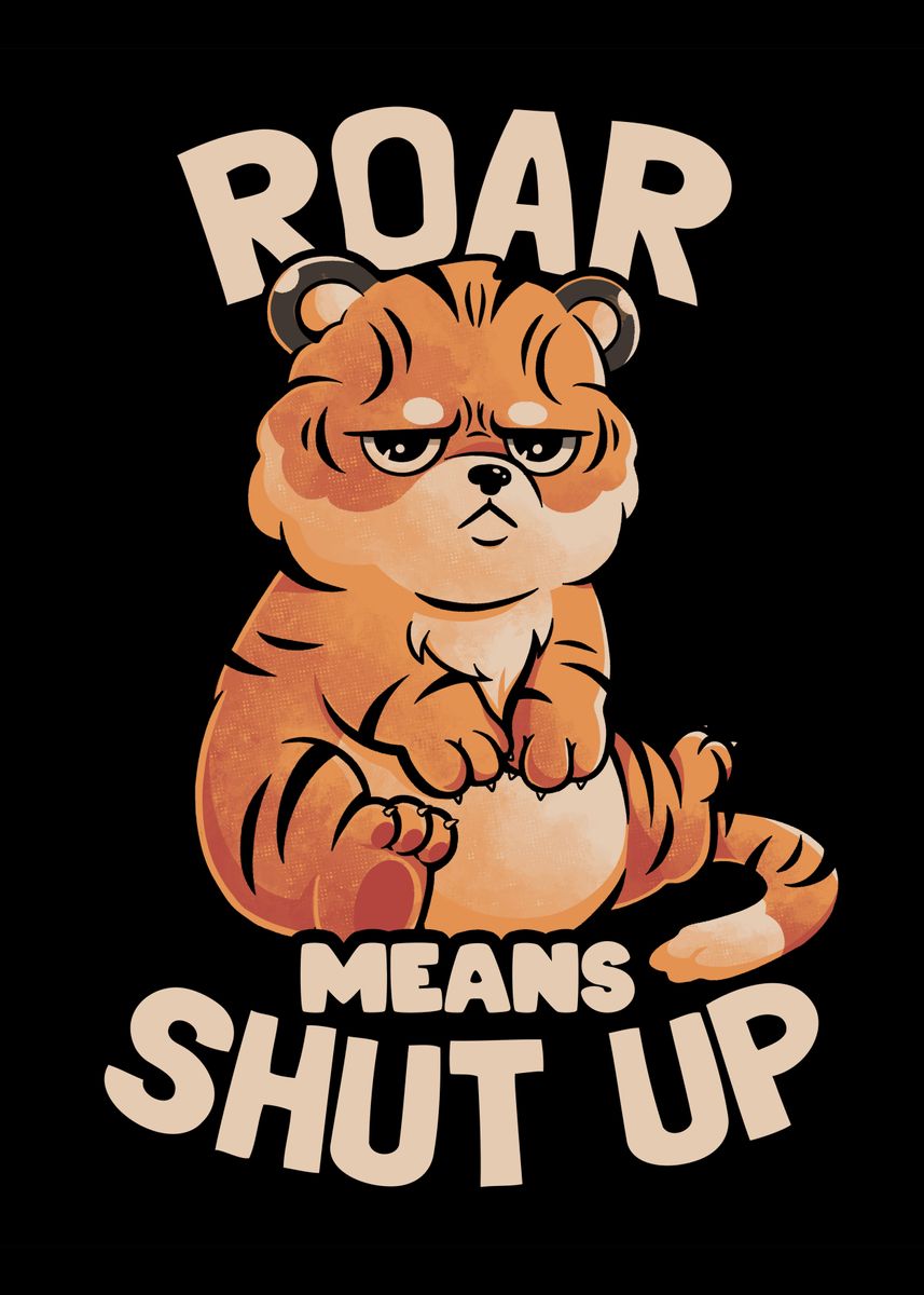 'Roar Means Shut Up' Poster, picture, metal print, paint by Eduardo Ely ...