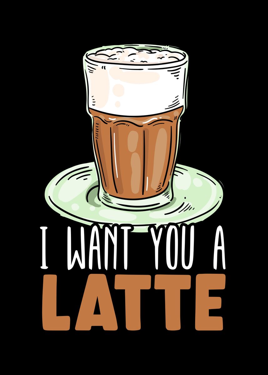 'I Want You A Latte' Poster, picture, metal print, paint by NAO | Displate