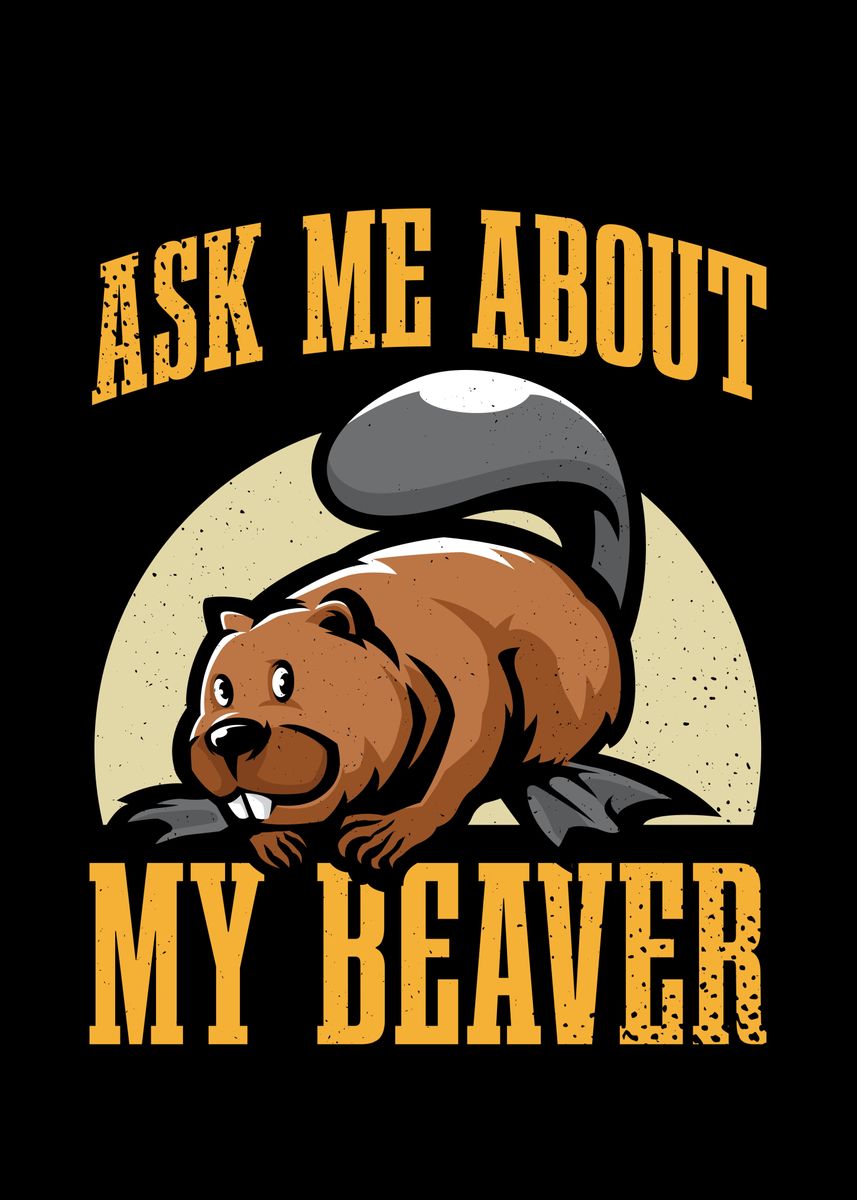 'Ask me about my Beaver for' Poster, picture, metal print, paint by ML ...