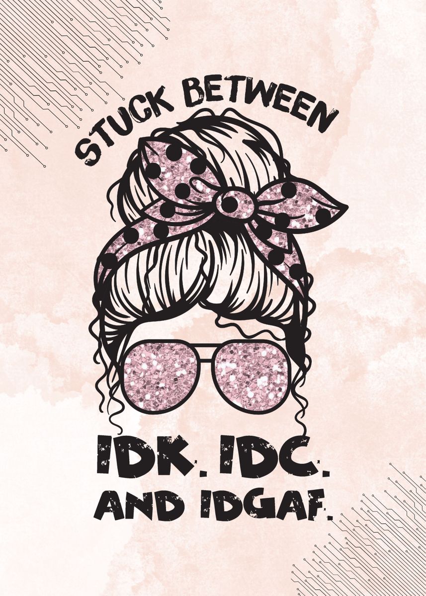 'Stuck Between IDK IDGAF' Poster, picture, metal print, paint by Wyld ...