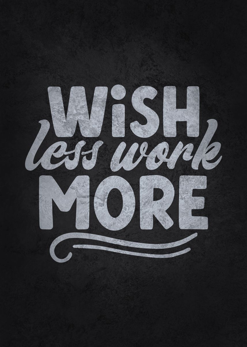 'Wish Less Work More' Poster, picture, metal print, paint by GOHAN ...