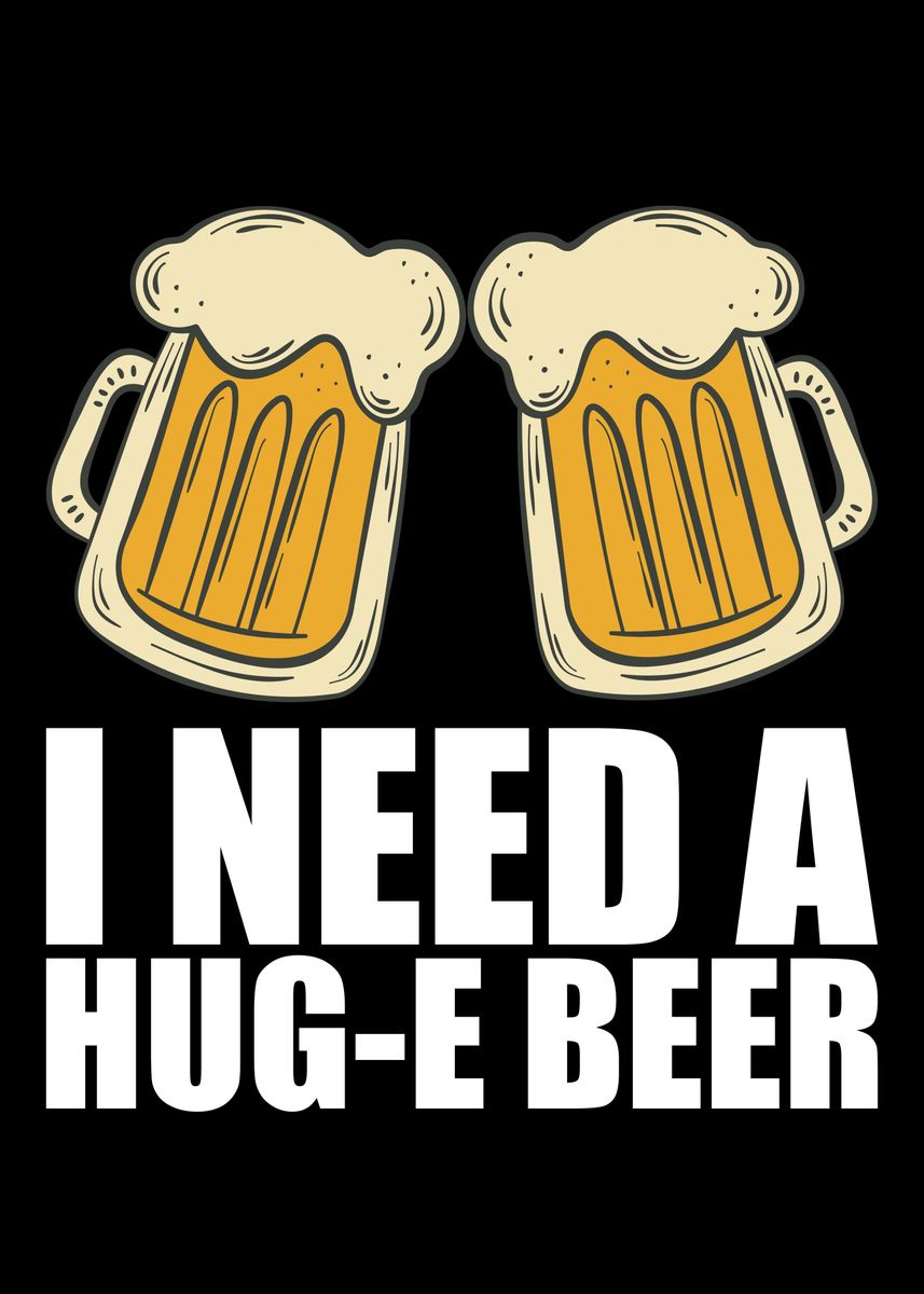 'I Need A Huge Beer' Poster, picture, metal print, paint by Stefanie ...
