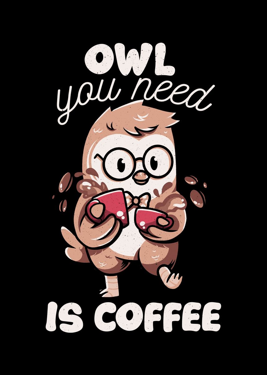 'Owl You Need is Coffee' Poster, picture, metal print, paint by Tobias ...