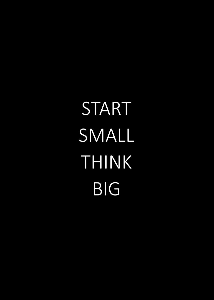 'Start small think big' Poster, picture, metal print, paint by Kaly ...