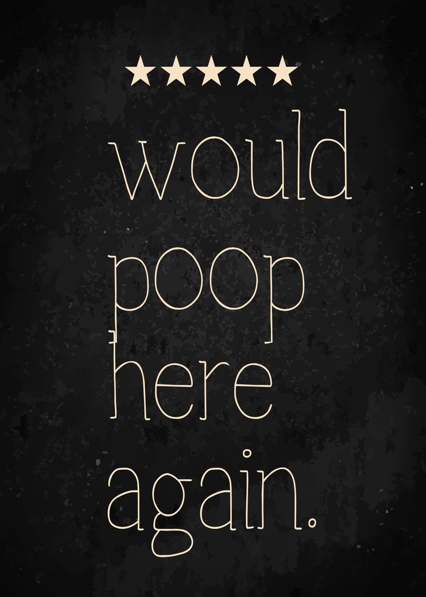 'Would poop here again' Poster, picture, metal print, paint by Metal ...