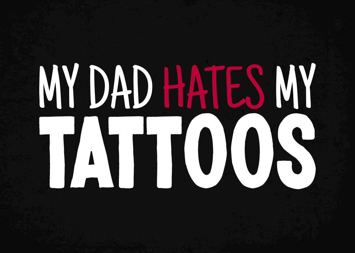 'My Dad Hates My Tattoos ' Poster by Steven | Displate