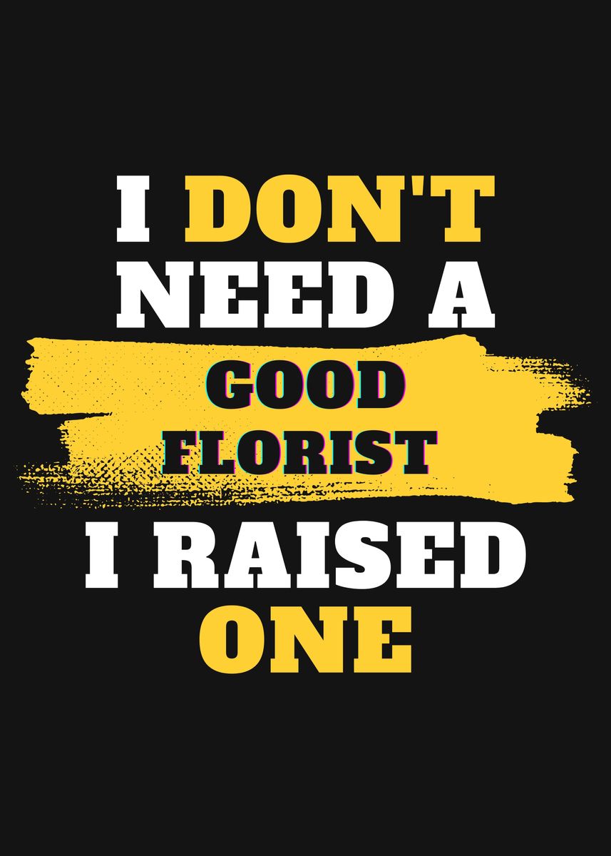 'I dont need a good Florist' Poster, picture, metal print, paint by ...