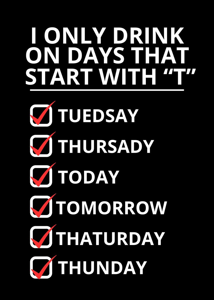 'I only drink on T days' Poster, picture, metal print, paint by EDSON ...