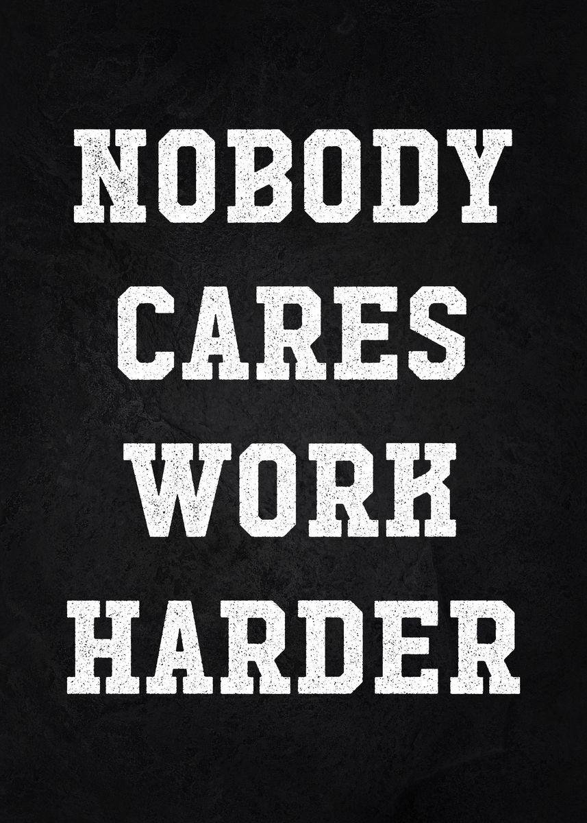 'nobody cares work harder' Poster, picture, metal print, paint by ...