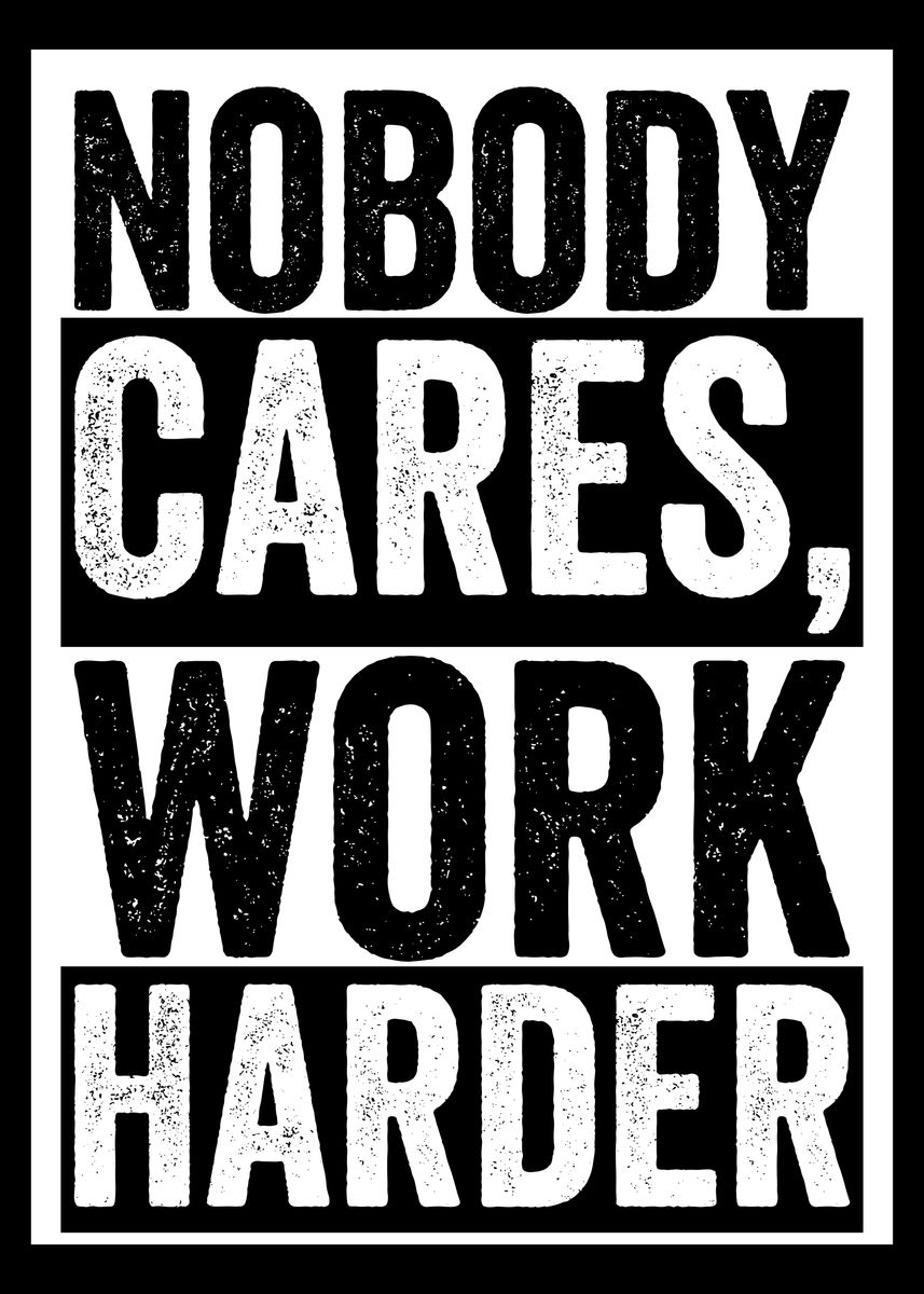 'Nobody Cares Work Harder' Poster, picture, metal print, paint by Forby ...