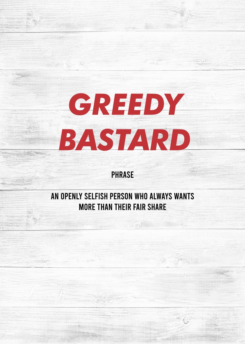 'greedy bastard' Poster, picture, metal print, paint by Top Collection ...