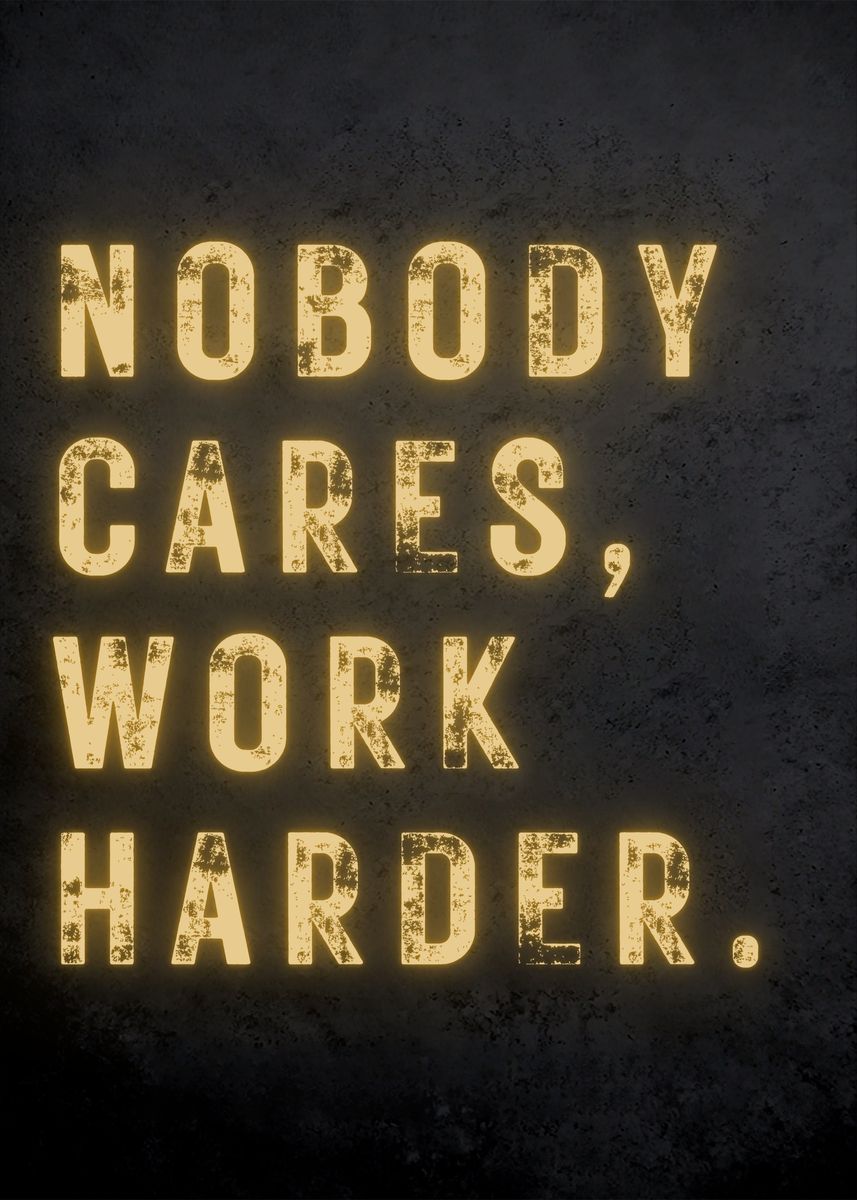 'Work harder Nobody cares ' Poster, picture, metal print, paint by gani ...
